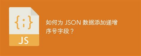 如何为 Json 数据添加递增序号字段？ 米云