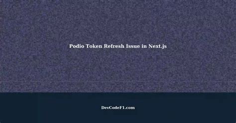 Inconsistent Podio Access Token Refresh Behavior In Nextjs