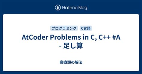 Atcoder Problems In C C A 足し算 寝癖頭の解法 Atcoder Problems In C C A 足し算 寝癖頭の解法
