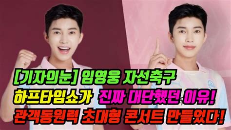 기자의 눈 임영웅 자선축구 하프타임쇼가 진찌 대단했던 이유 관객동원력 초대형 콘서트 만들었다 기자형의 백발백중 228 Youtube