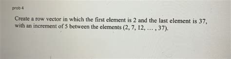 Solved Prob Create A Row Vector In Which The First Element Chegg