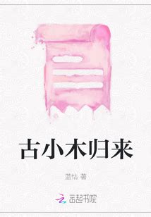 古小木归来 蓝怙 小说最新章节全文免费在线阅读下载 QQ阅读