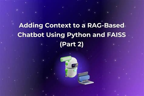 Adding Context To A Rag Based Chatbot Using Python And Faiss Part 2