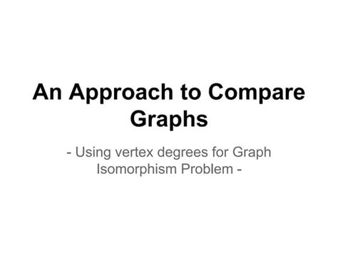 An Approach To Compare Graphs Using Vertex Degrees Graph Isomorphism