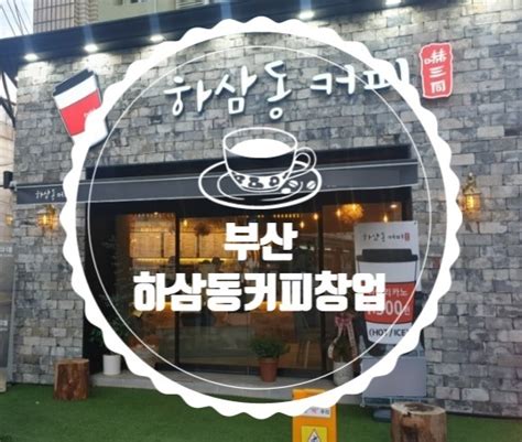 부산 수요많은 위치의 하삼동커피 창업 양도양수 안내 네이버 블로그