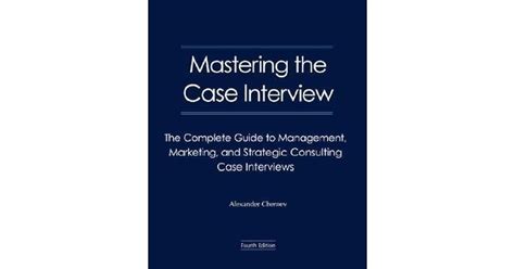 Mastering The Case Interview The Complete Guide To Management Marketing And Strategic