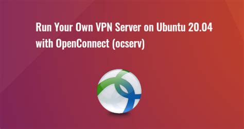 Set Up OpenConnect VPN Server Ocserv On Ubuntu 20 04 With Lets Encrypt