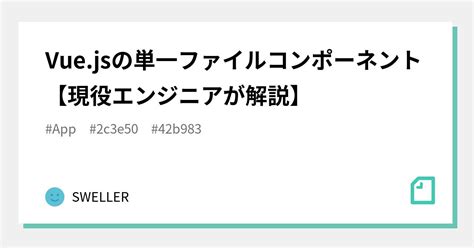 Vuejsの単一ファイルコンポーネント【現役エンジニアが解説】｜sweller