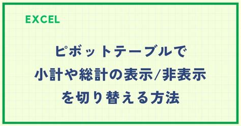 Excelのピボットテーブルで小計や総計の表示 非表示を切り替える方法