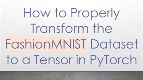 How To Properly Transform The Fashionmnist Dataset To A Tensor In