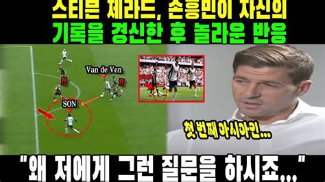 왜 저에게 그런 질문을 하시죠 스티븐 제라드 손흥민이 자신의 기록을 경신한 후 놀라운 반응 Youtube