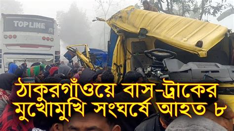 ঠাকুরগাঁওয়ে বাস ট্রাকের মুখোমুখি সং ঘ র্ষ আহত ৮ Youtube