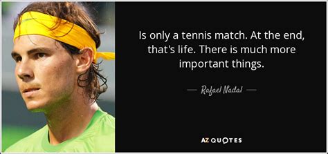 Rafael Nadal Quote Is Only A Tennis Match At The End Thats Life