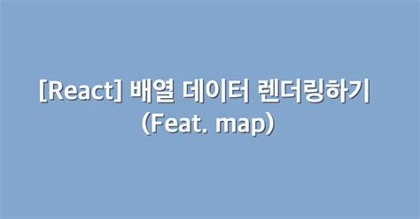 [react] 배열 데이터 렌더링하기 feat map