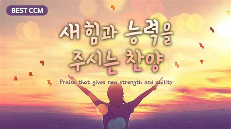 [best Ccm] 새 힘과 능력을 주시는 찬양 Praise That Gives New Strength And Ability