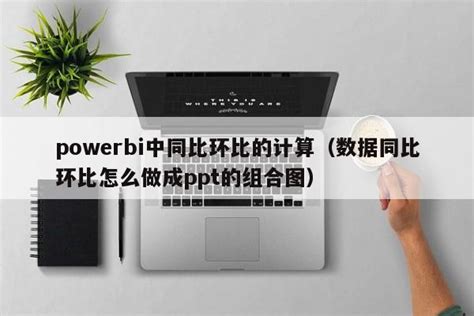 Powerbi中同比环比的计算（数据同比环比怎么做成ppt的组合图） 在线环比公式计算器