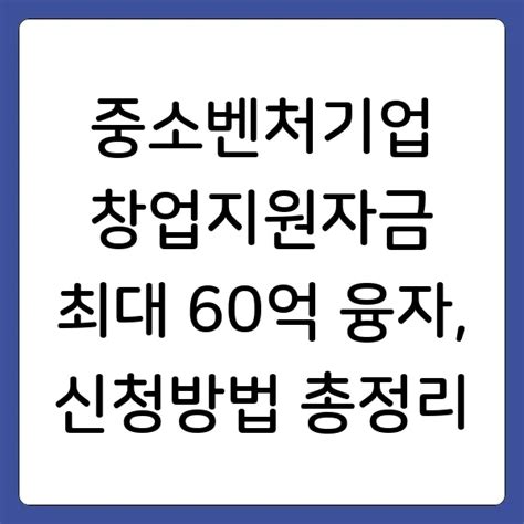 중소벤처기업 창업지원자금 최대 60억 융자 신청방법 총정리