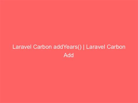 Laravel Carbon AddYears Laravel Carbon Add Year Example