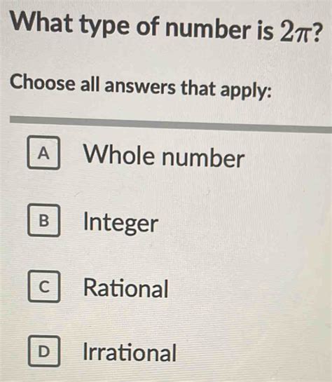 Solved What Type Of Number Is 2π Choose All Answers That Apply A Whole Number B Integer C