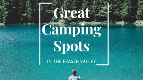 Great Camping Spots Around The Fraser Valley Fraser Valley Lifestyle