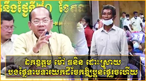 ឯកឧត្តម ម៉ៅ ធនិន អភិបាលខេត្តកំពត ដោះស្រាយករណីទំនាស់បងថ្លៃទាមទារយកដីចែកឱ្យប្អូនថ្លៃរួចហើយយកមកវិញ