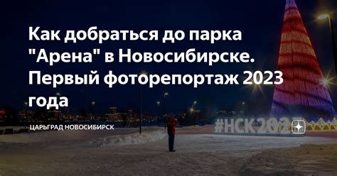 Как добраться до парка Арена в Новосибирске Первый фоторепортаж 2023 года Вдумчивый сибиряк