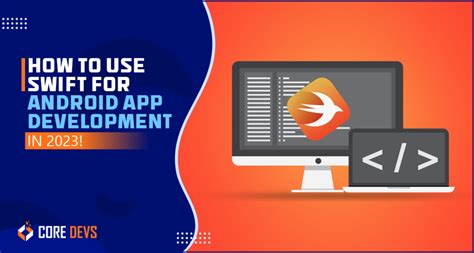 How To Use Swift For Android App Development In 2023 Core Devs Ltd