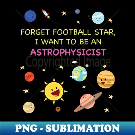 I Want To Be An Astrophysicist Exclusive Png Sublimation D Inspire Uplift