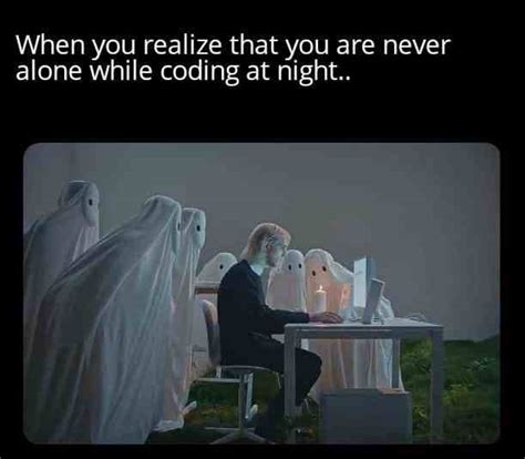 When You Realize That You Are Never Alone While Coding At Night