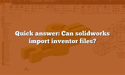 Quick Answer Can Solidworks Import Inventor Files