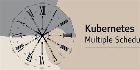 kubernetes multiple schedulers a step by step guide to implementing a custom scheduler