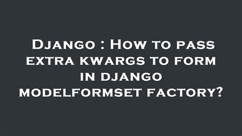 django how to pass extra kwargs to form in django modelformset factory youtube