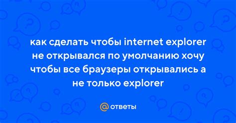 Ответы Mail как сделать чтобы Internet Explorer не открывался по умолчанию хочу чтобы все