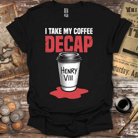 Henry Viii I Take My Coffee Decap T Shirt The Humorous History Company