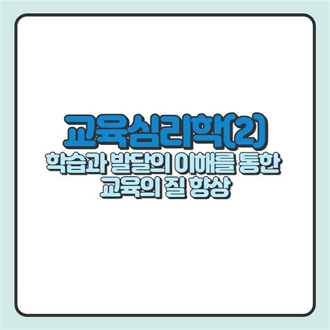 교육심리학2학습과 발달의 이해를 통한 교육의 질 향상