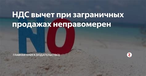 НДС вычет при заграничных продажах неправомерен Журнал для бухгалтера «ГЛАВНАЯ КНИГА Дзен