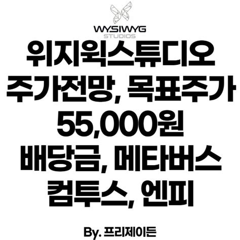 위지윅스튜디오 주가 주가전망 목표주가 55000원 배당금 메타버스 관련주 컴투스 엔피 알아보자 299900 네이버 블로그