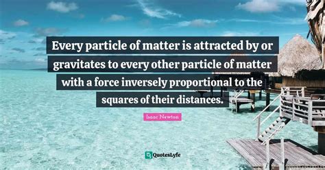 Every Particle Of Matter Is Attracted By Or Gravitates To Every Other Quote By Isaac Newton