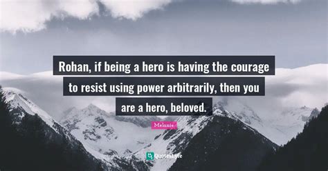 Rohan If Being A Hero Is Having The Courage To Resist Using Power Arb Quote By Melanie