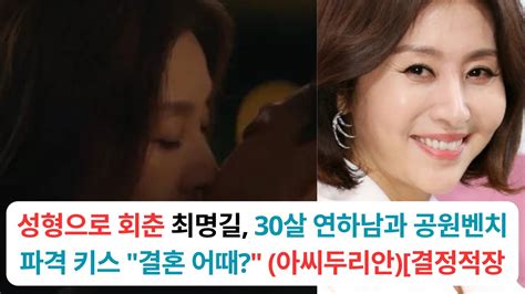성형으로 회춘 최명길 30살 연하남과 공원벤치 파격 키스 결혼 어때 아씨두리안 결정적장면 최명길 Youtube
