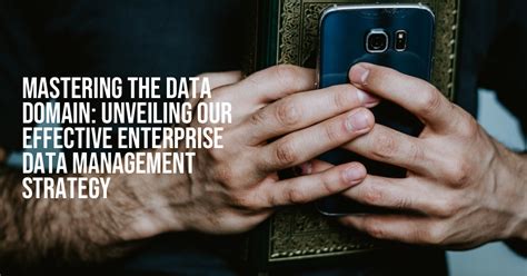 Mastering The Data Domain Unveiling Our Effective Enterprise Data Management Strategy