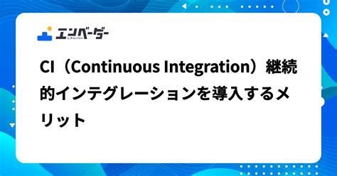 Ci（continuous Integration）継続的インテグレーションを導入するメリット