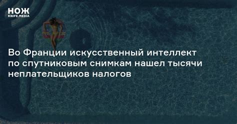 Во Франции искусственный интеллект по спутниковым снимкам нашел тысячи неплательщиков налогов — Нож