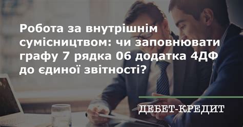 Робота за внутрішнім сумісництвом чи заповнювати графу 7 рядка 06 додатка 4ДФ до єдиної звітності