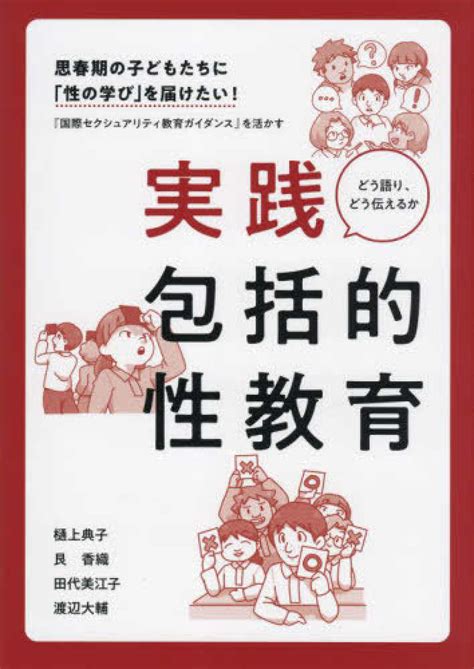 思春期の子どもたちに「性の学び」を届けたい！ 実践包括的性教育 樋上 典子 艮 香織 田代 美江子 渡辺 大輔【著】 高橋 幸子【医学監修