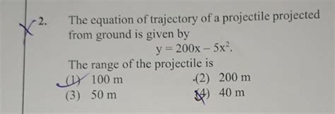 2 The Equation Of Trajectory Of A Projectile Projected From Ground Is Gi