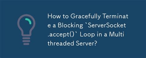 如何優雅地終止多執行緒伺服器中的阻塞 `serversocket accept ` 迴圈？ java教程 php中文網