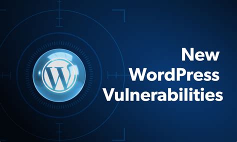 new wordpress vulnerabilities that could be affecting your site