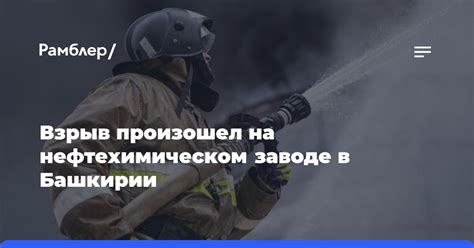 Взрыв произошел на нефтехимическом заводе в Стерлитамаке Рамблер новости