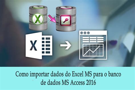 Como Importar Dados Do Excel Ms Para O Banco De Dados Ms Access 2016